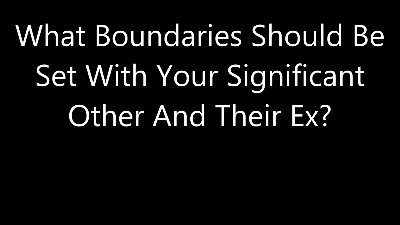 What Boundaries Should Be Set With Your Significant Other And Their Ex ...