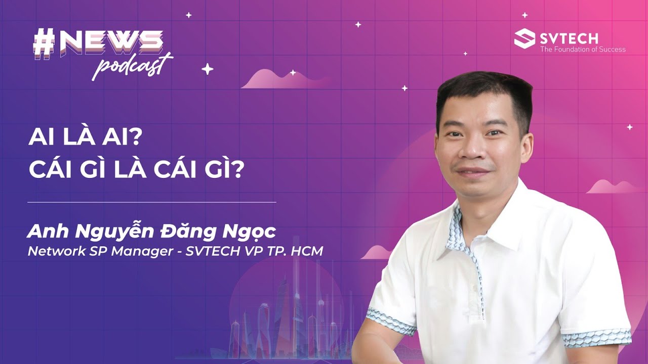 AI LÀ AI? CÁI GÌ LÀ CÁI GÌ | Anh Nguyễn Đăng Ngọc | #NEWS | SVTECH - YouTube
