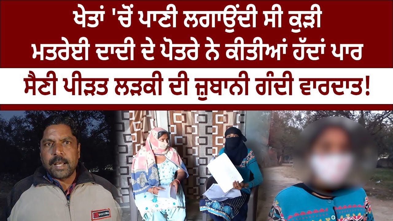ਖੇਤਾਂ 'ਚੋਂ ਪਾਣੀ ਲਗਾਉਂਦੀ ਸੀ ਕੁੜੀ, ਮਤਰੇਈ ਦਾਦੀ ਦੇ ਪੋਤਰੇ ਨੇ ਕੀਤੀਆਂ ਹੱਦਾਂ ...