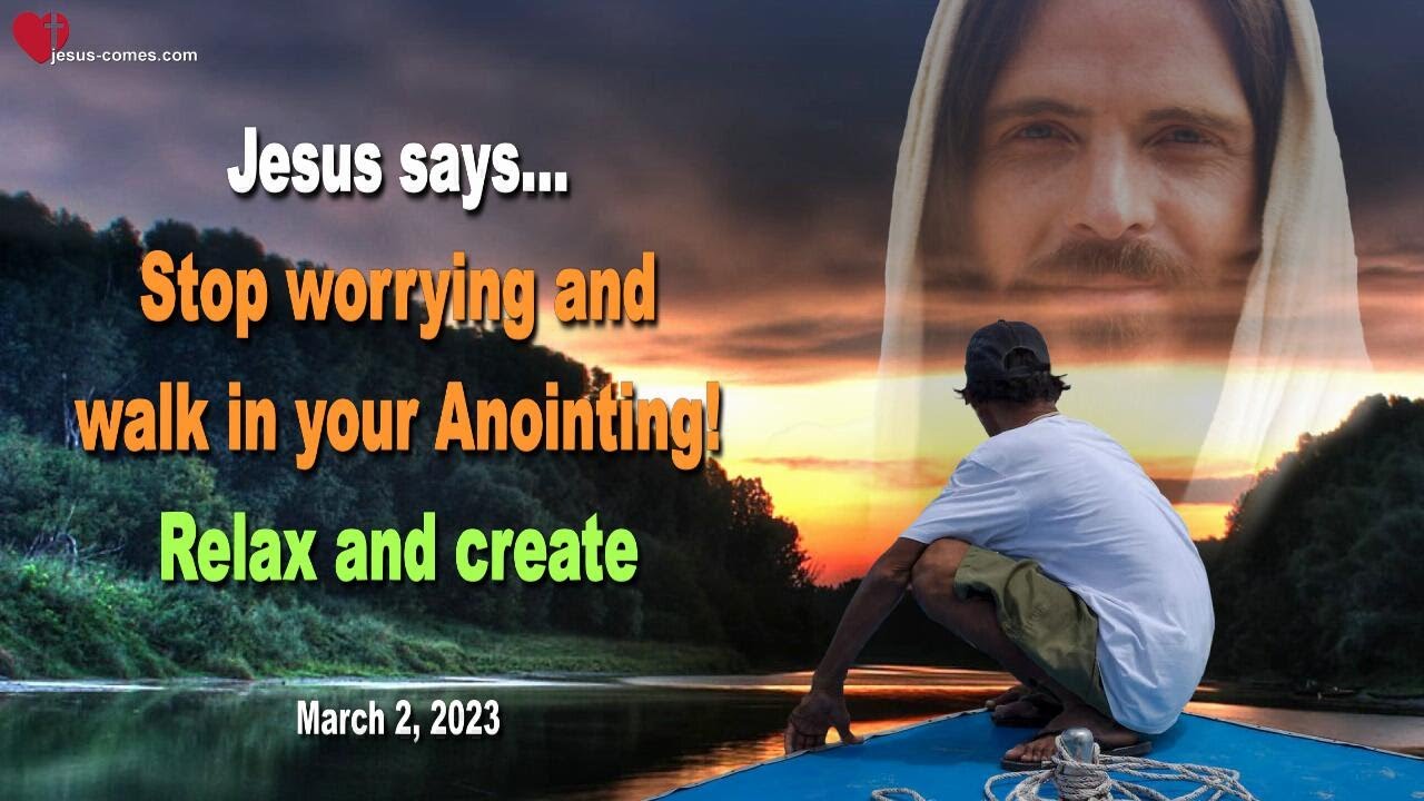 March 2, 2023 ️ Jesus says... Stop worrying and walk in your Anointing ...