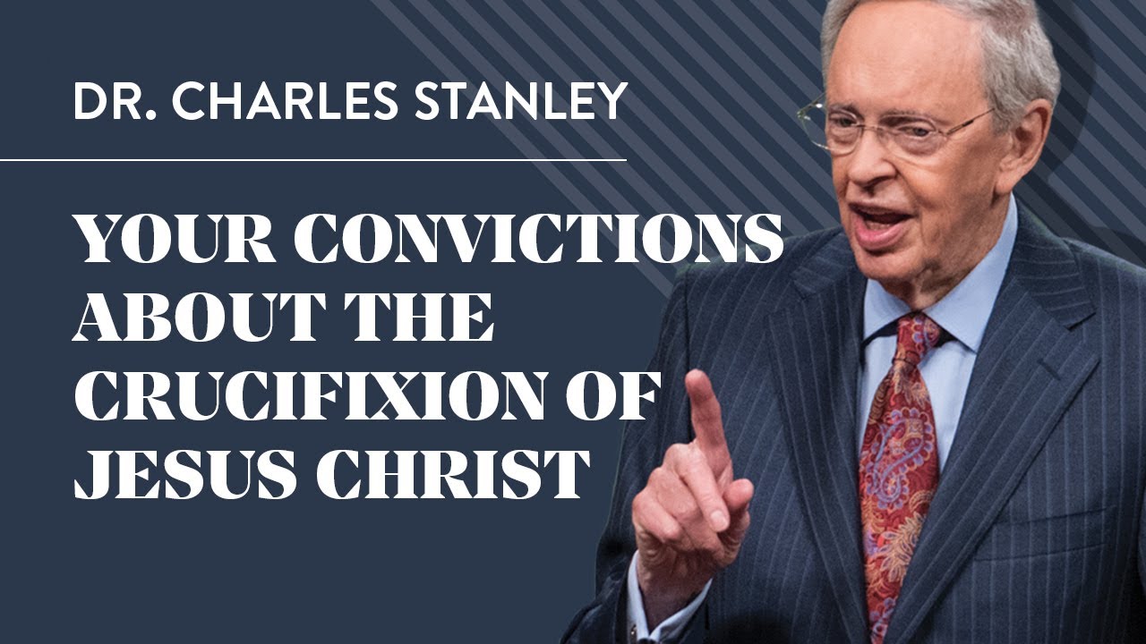 Your Convictions About The Crucifixion Of Jesus Christ – Dr. Charles ...