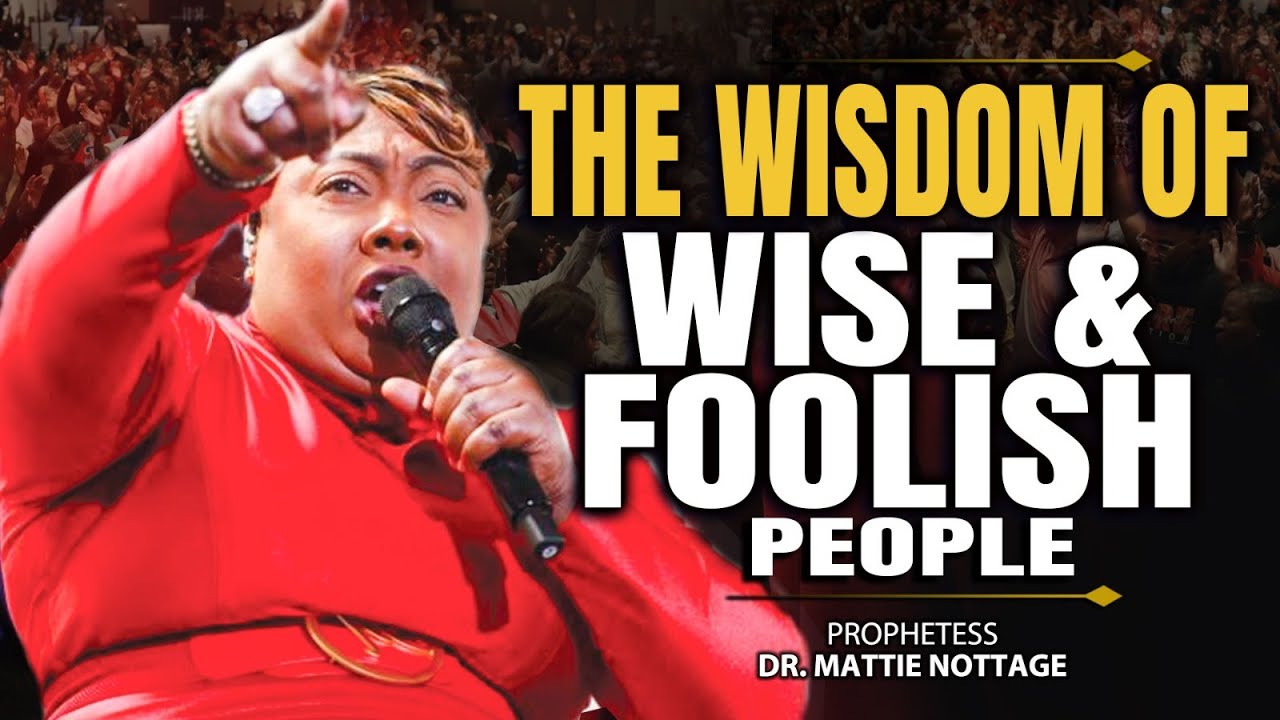 THE WISDOM OF WISE & FOOLISH PEOPLE || PROPHETESS DR. MATTIE NOTTAGE ...