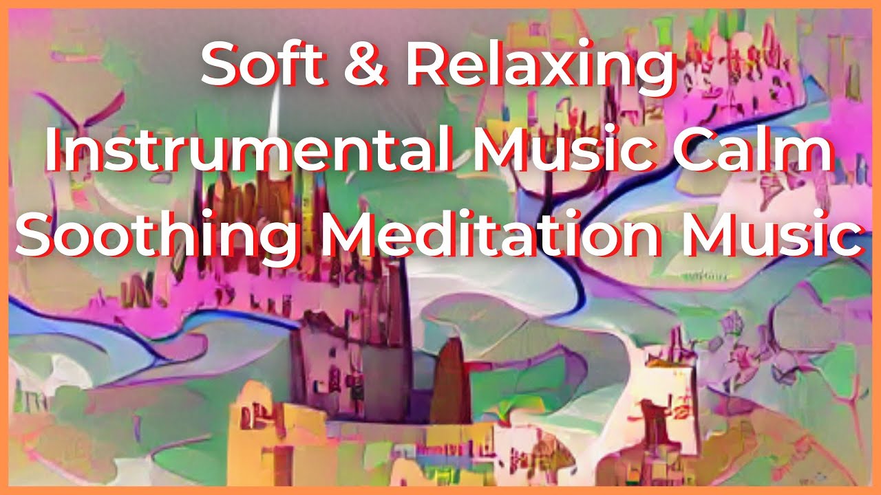 Soft & Relaxing Instrumental Music - Calm Soothing Meditation Music ...