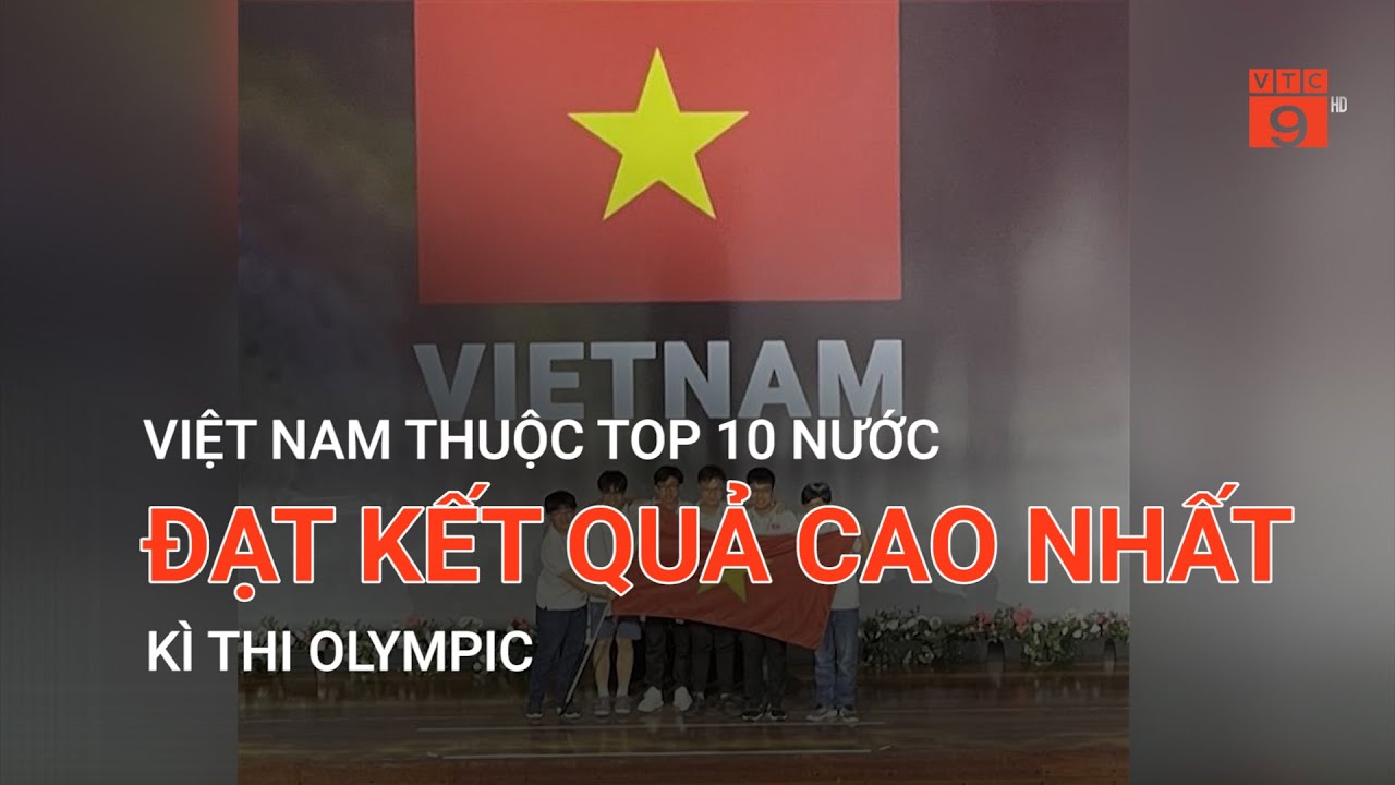 VIỆT NAM THUỘC TOP 10 NƯỚC ĐẠT KẾT QUẢ CAO NHẤT KÌ THI OLYMPIC | VTC9 ...