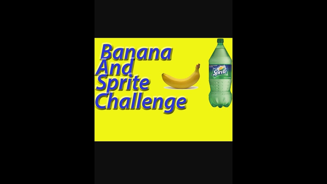 The banana and sprite Challenge!!!!!!!!!! - YouTube