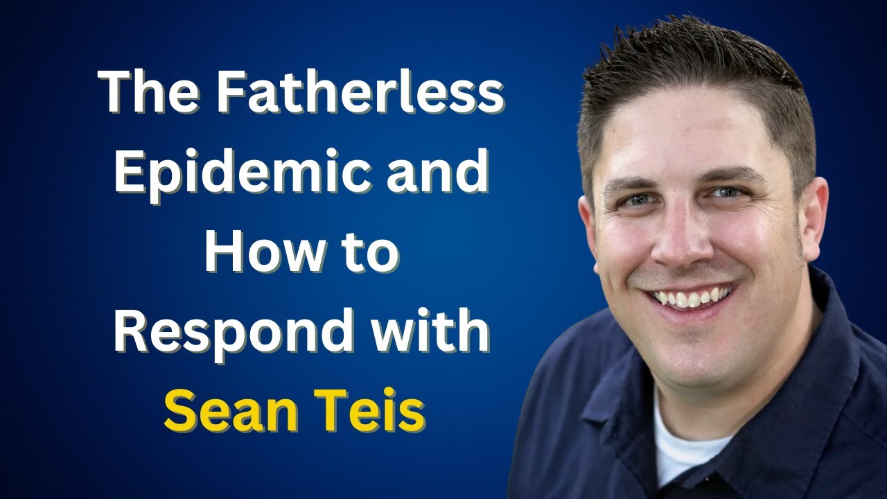 The Fatherless Epidemic and How to Respond with Sean Teis | The Good ...