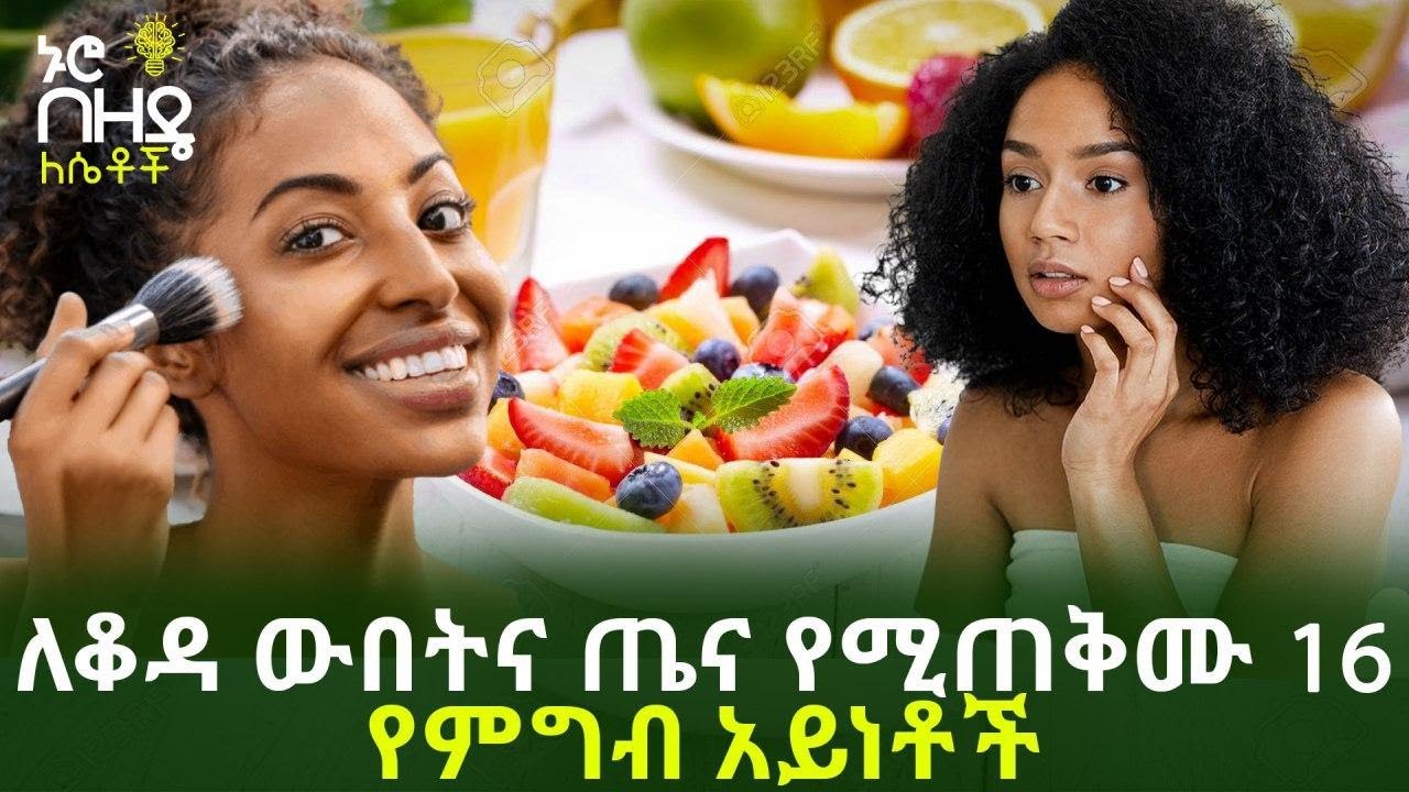 Ethiopia ለቆዳ ውበትና ጤና የሚጠቅሙ 16 የምግብ አይነቶች Nuro Bezede Girls Youtube
