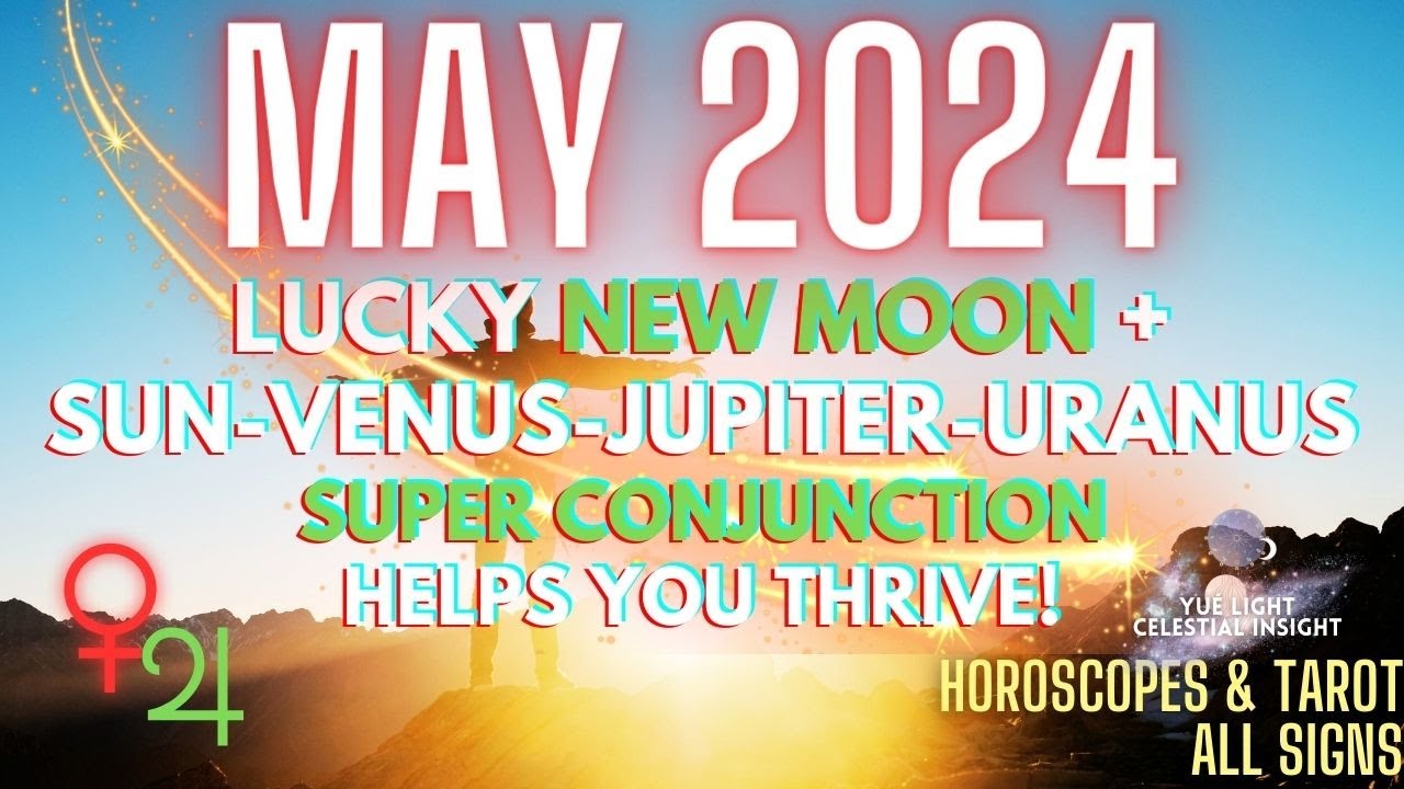 May 2024 Horoscopes: 💫Lucky Super Conjunctions & New Moon Deliver Keys ...