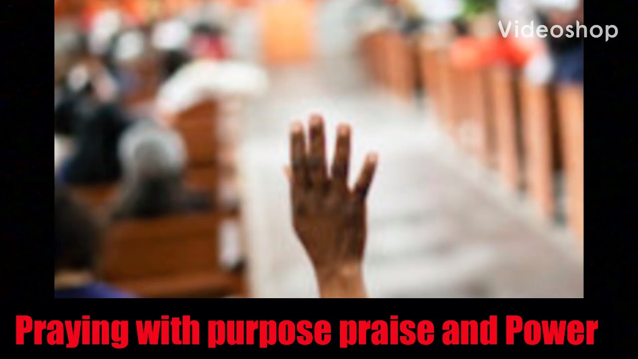 Praying with Purpose, Praises and Power - YouTube