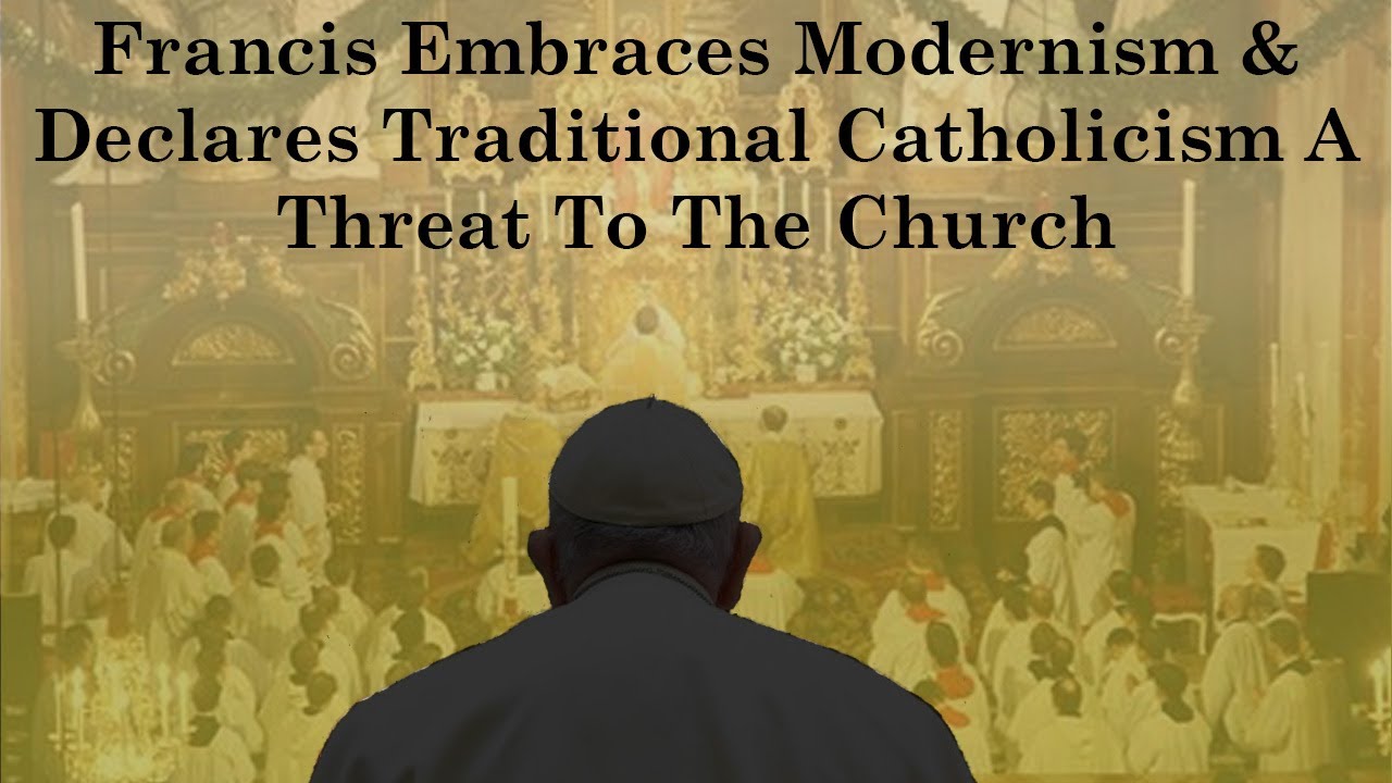 Francis Embraces Modernism & Declares Traditional Catholicism A Threat ...