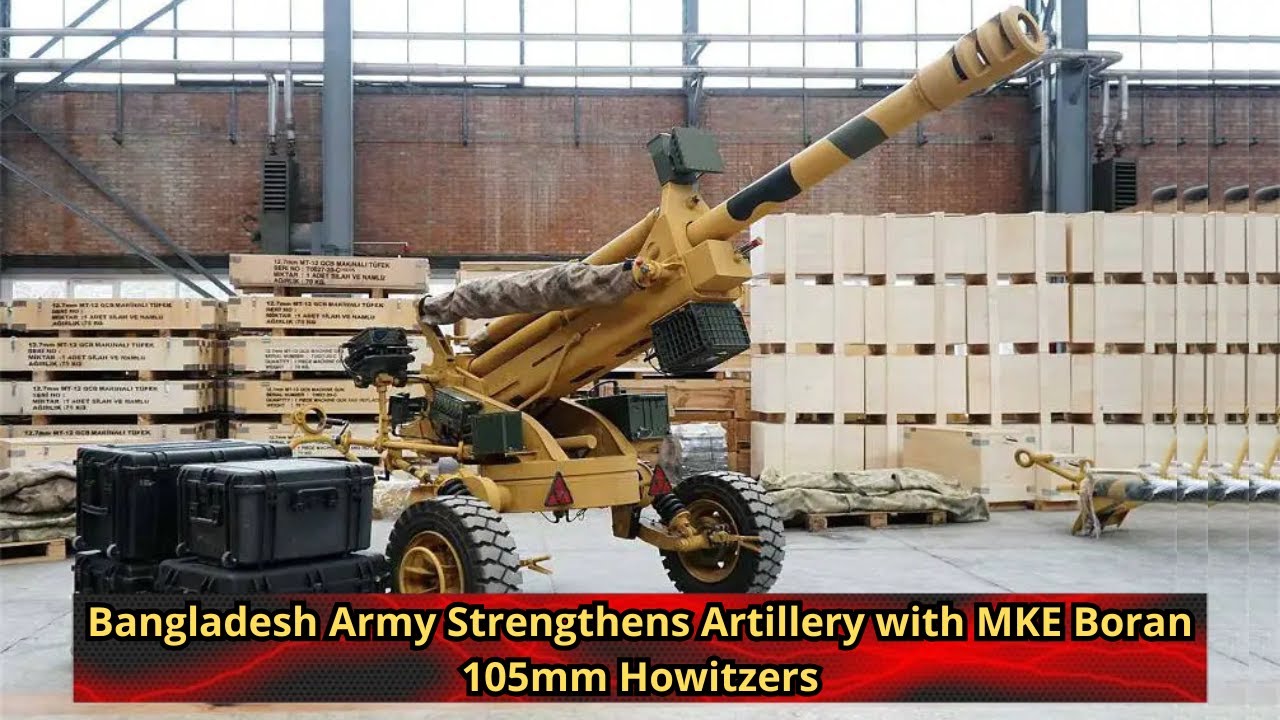 Bangladesh Army Strengthens Artillery with MKE Boran 105mm Howitzers ...