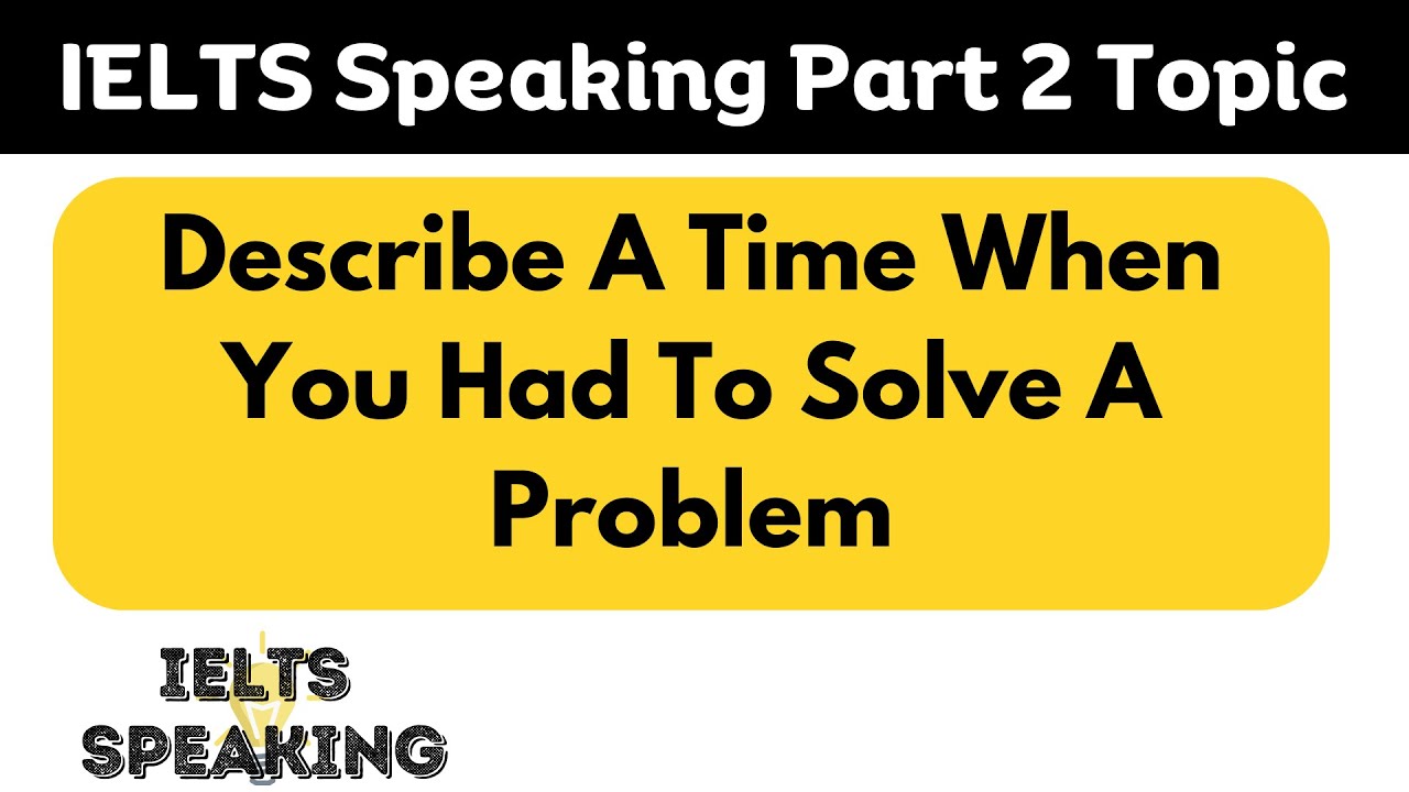 Describe A Time When You Had To Solve A Problem - IELTS Speaking Part 2 ...