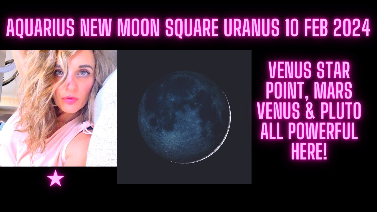 Aquarius New Moon Square Uranus 10 Feb 2024 Venus Star Point, Mars Venus & Pluto all powerful ...
