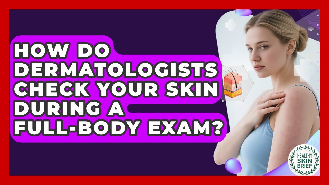 How Do Dermatologists Check Your Skin During A Full-body Exam ...
