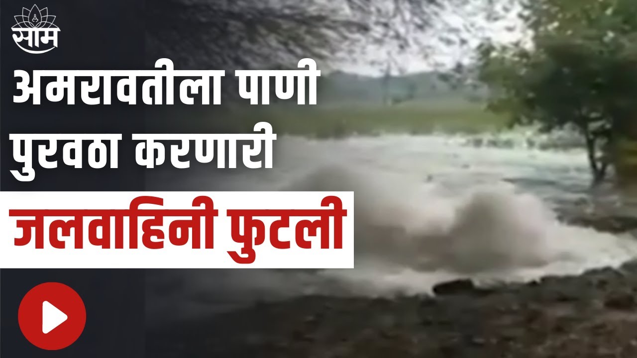 Amravati : अमरावतीला पाणी पुरवठा करणारी मुख्य जलवाहिनी फुटली ; पाहा ...