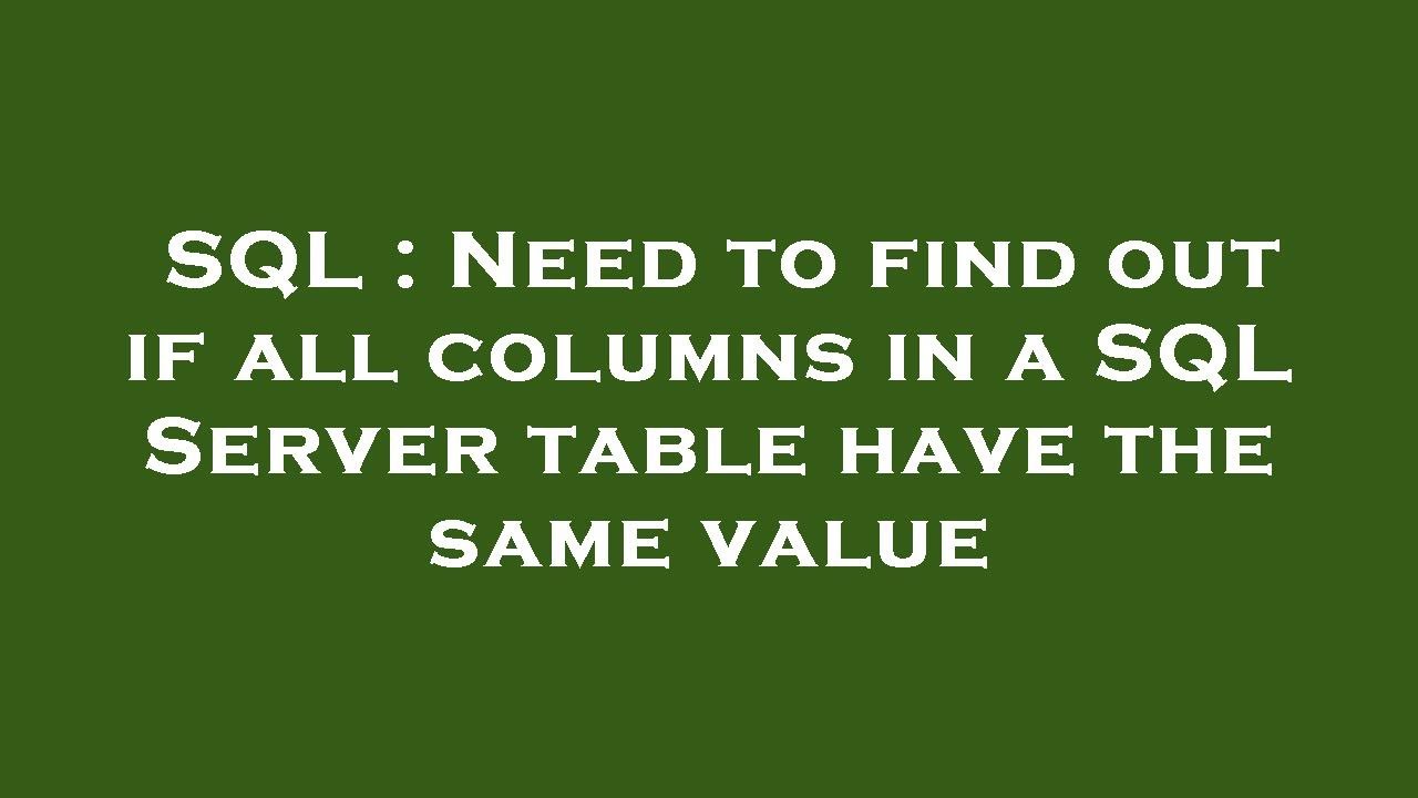 SQL Need To Find Out If All Columns In A SQL Server Table Have The SQL Need To Find Out If All Columns In A SQL Server Table Have The