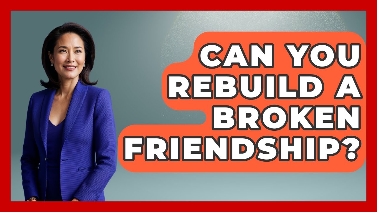 Can You Rebuild A Broken Friendship? - Better Family Relationships ...