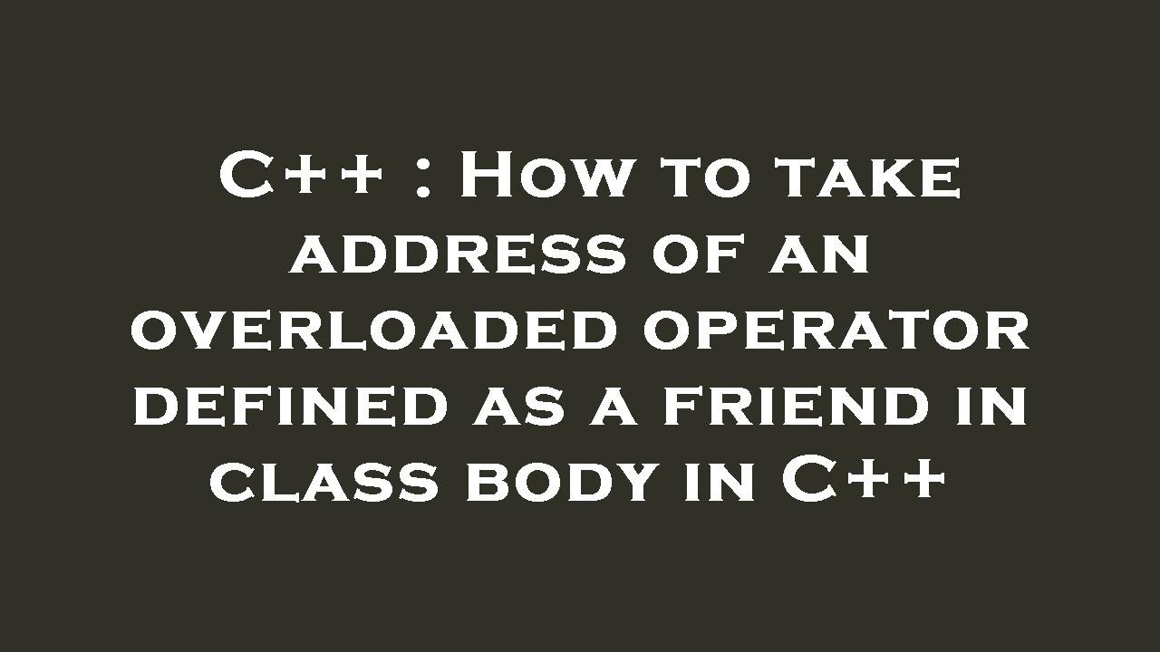 C How To Take Address Of An Overloaded Operator Defined As A Friend In Class Body In C