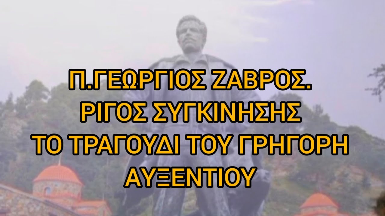 Π.ΓΕΩΡΓΙΟΣ ΖΑΒΡΟΣ. ΡΙΓΟΣ ΣΥΓΚΙΝΗΣΗΣ ΤΟ ΤΡΑΓΟΥΔΙ ΤΟΥ ΓΡΗΓΟΡΗ ΑΥΞΕΝΤΙΟΥ ...