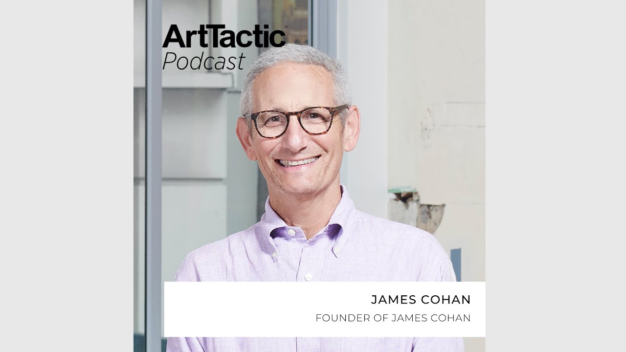 ArtTactic Podcast: James Cohan Looks Back on 25 Years of His Gallery ...