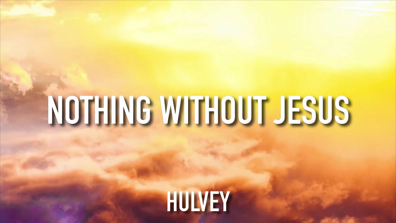 Hulvey - Nothing Without Jesus (Lyrics) - YouTube