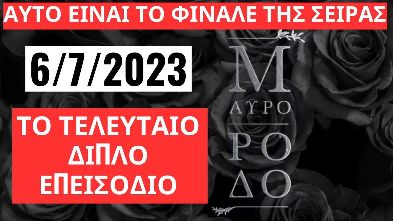 ΜΑΥΡΟ ΡΟΔΟ 6/7/2023 - ΤΟ ΦΙΝΑΛΕ - ΤΟ ΤΕΛΕΥΤΑΙΟ ΔΙΠΛΟ ΕΠΙΣΟΔΙΟ ΤΗΣ ...