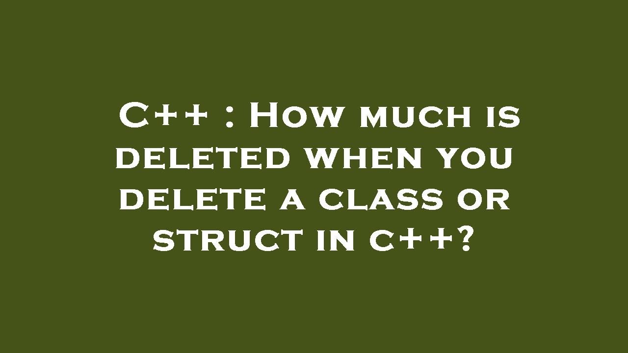 C++ : How much is deleted when you delete a class or struct in c++ ...