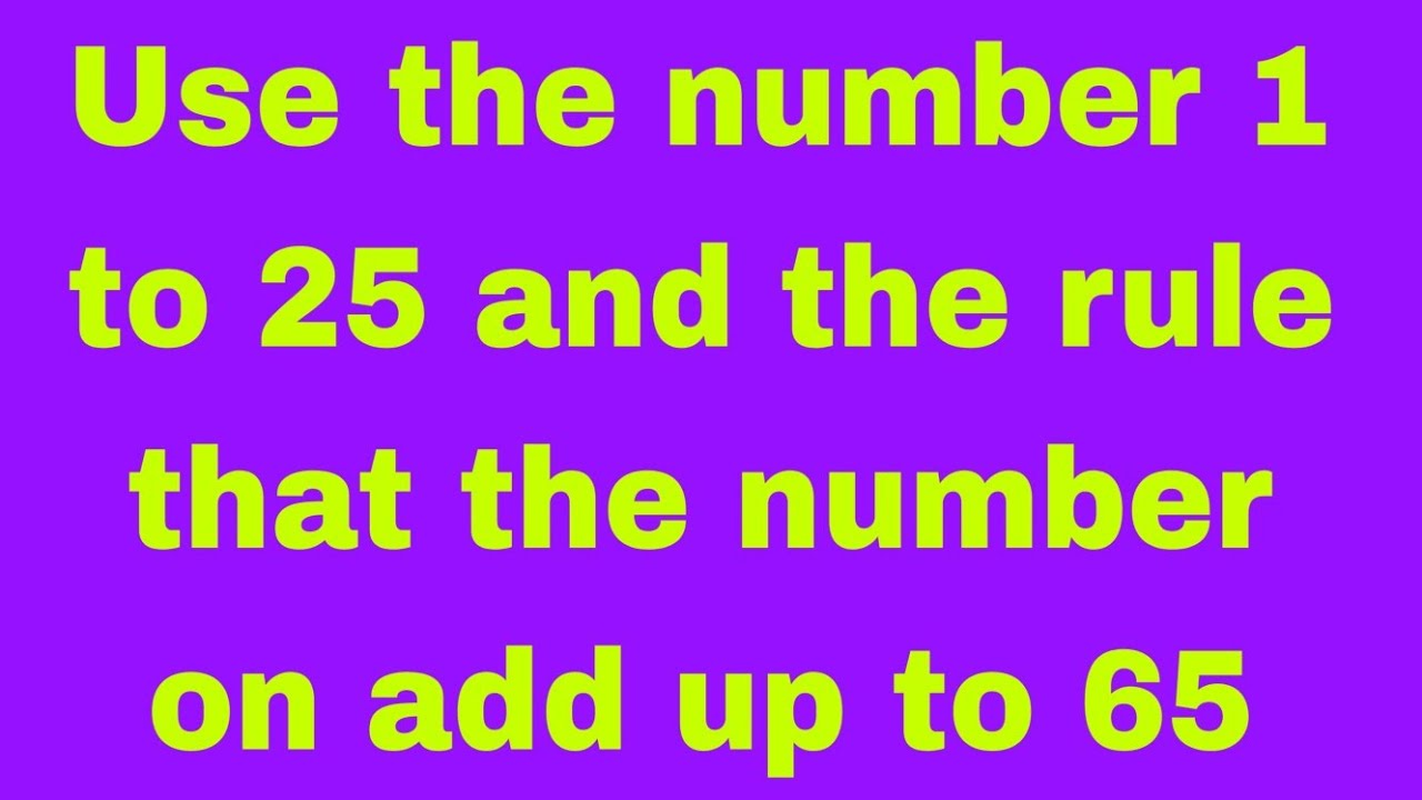Use the number 1 to 25 and the rule that the number on add up to 65 ...