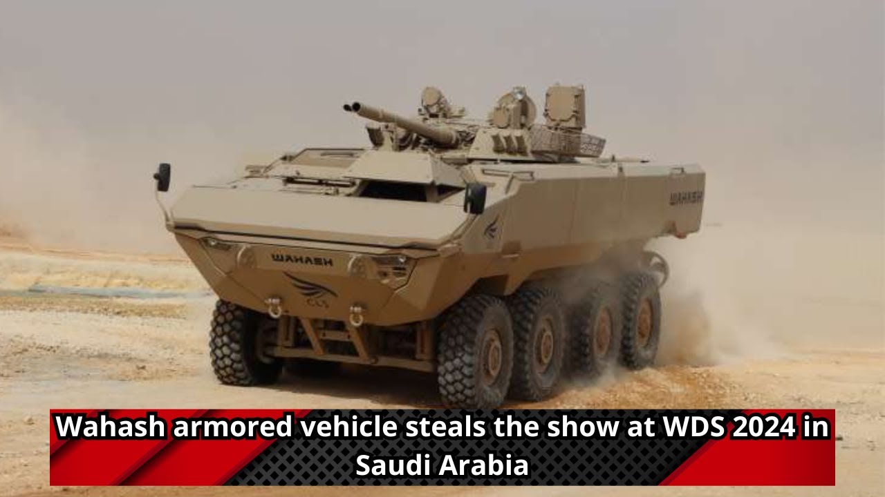 Wahash armored vehicle steals the show at WDS 2024 in Saudi Arabia ...
