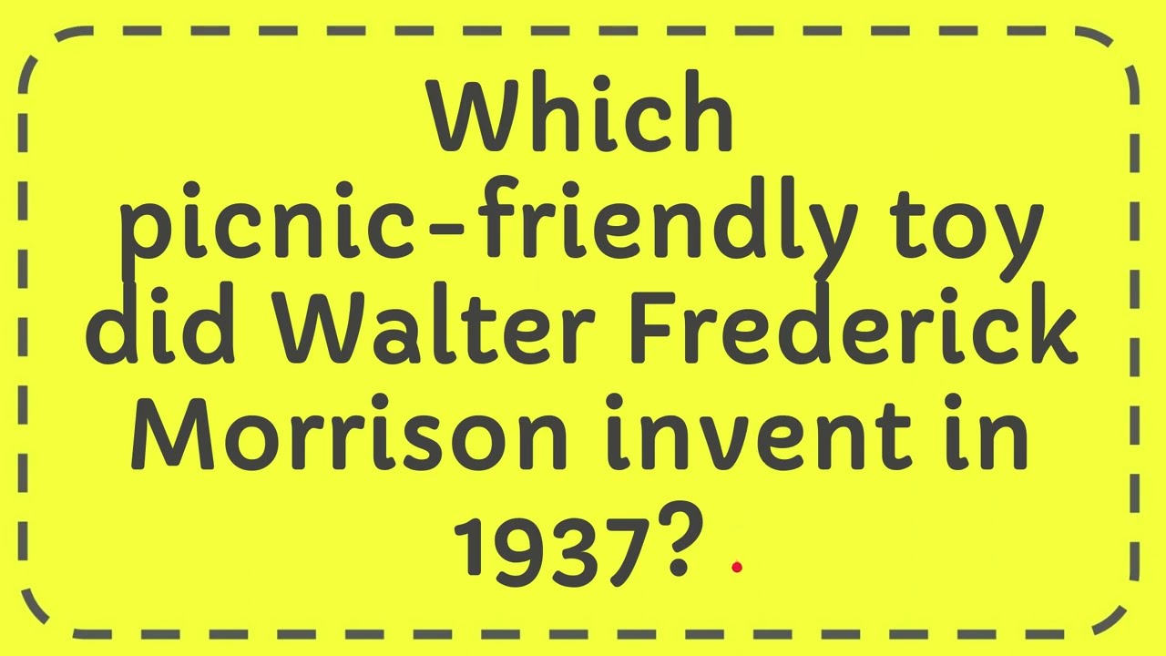 Which picnic friendly toy did Walter Frederick Morrison invent in 1937 ...