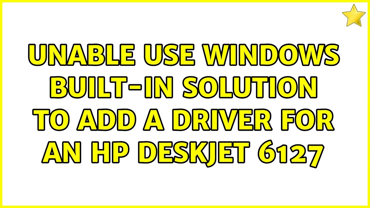 Unable use Windows built-in solution to add a driver for an HP Deskjet ...