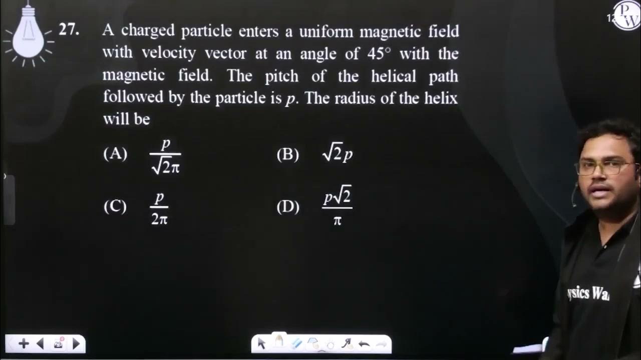 A charged particle enters a uniform magnetic field with velocity vector at an angle of 45° w ...