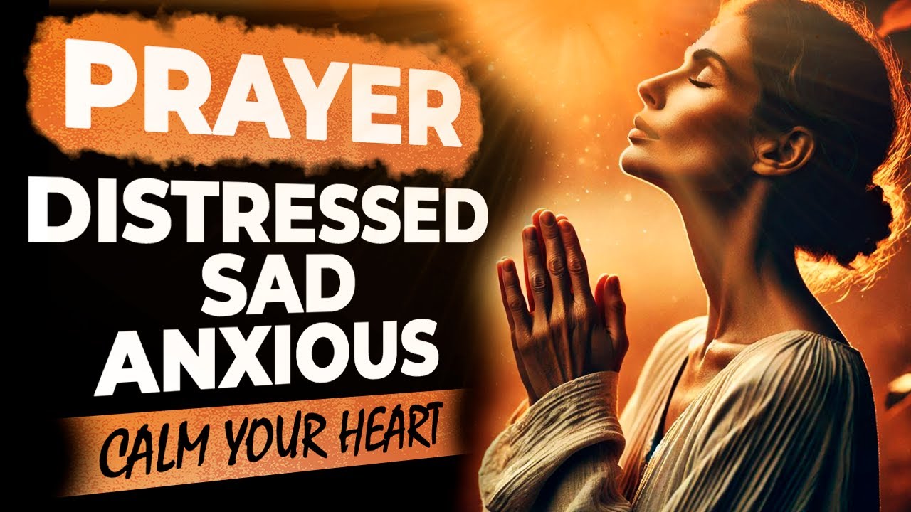 Prayer for a Distressed, Sad and Anxious Heart (Calm Your Heart with ...