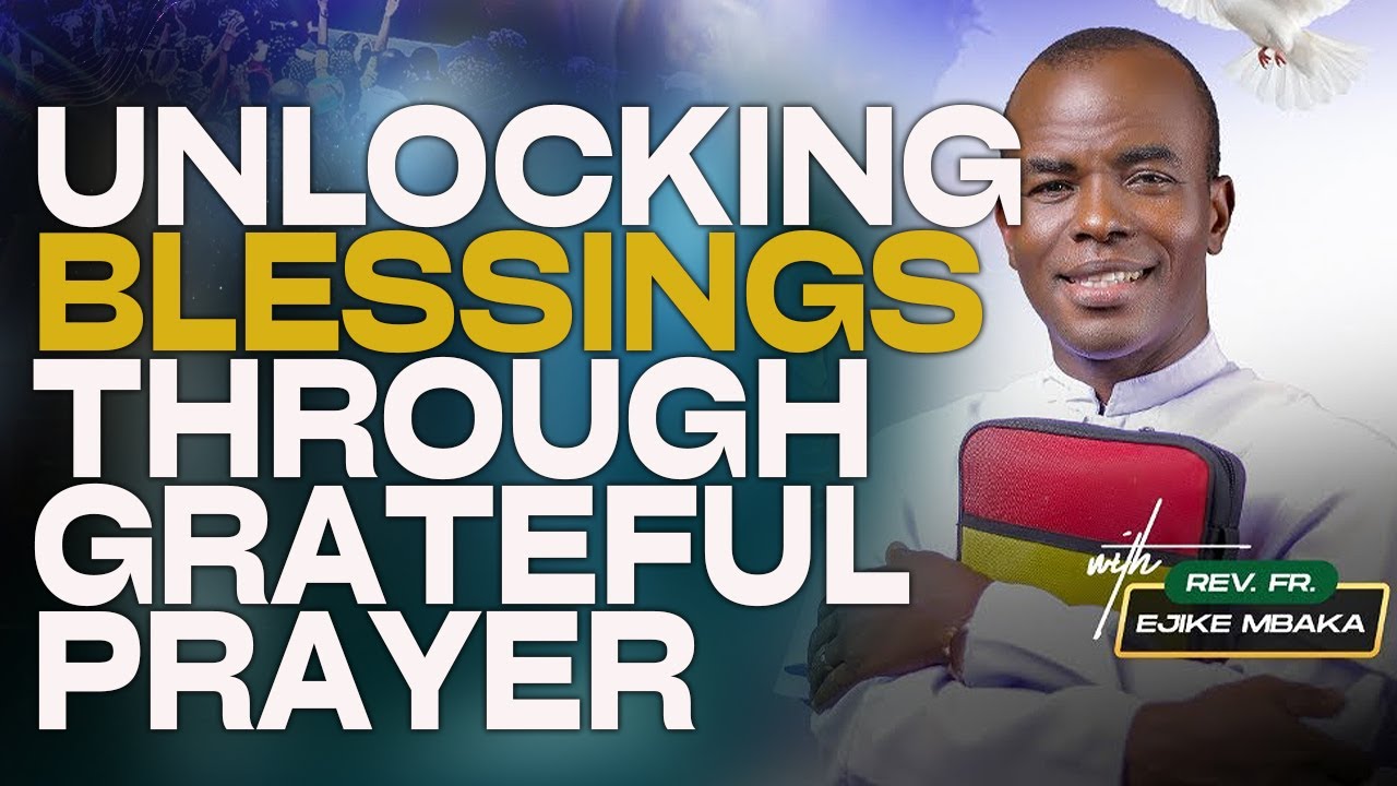 UNLOCKING BLESSINGS THROUGH GRATEFUL PRAYER ||REV FR EJIKE MBAKA - YouTube