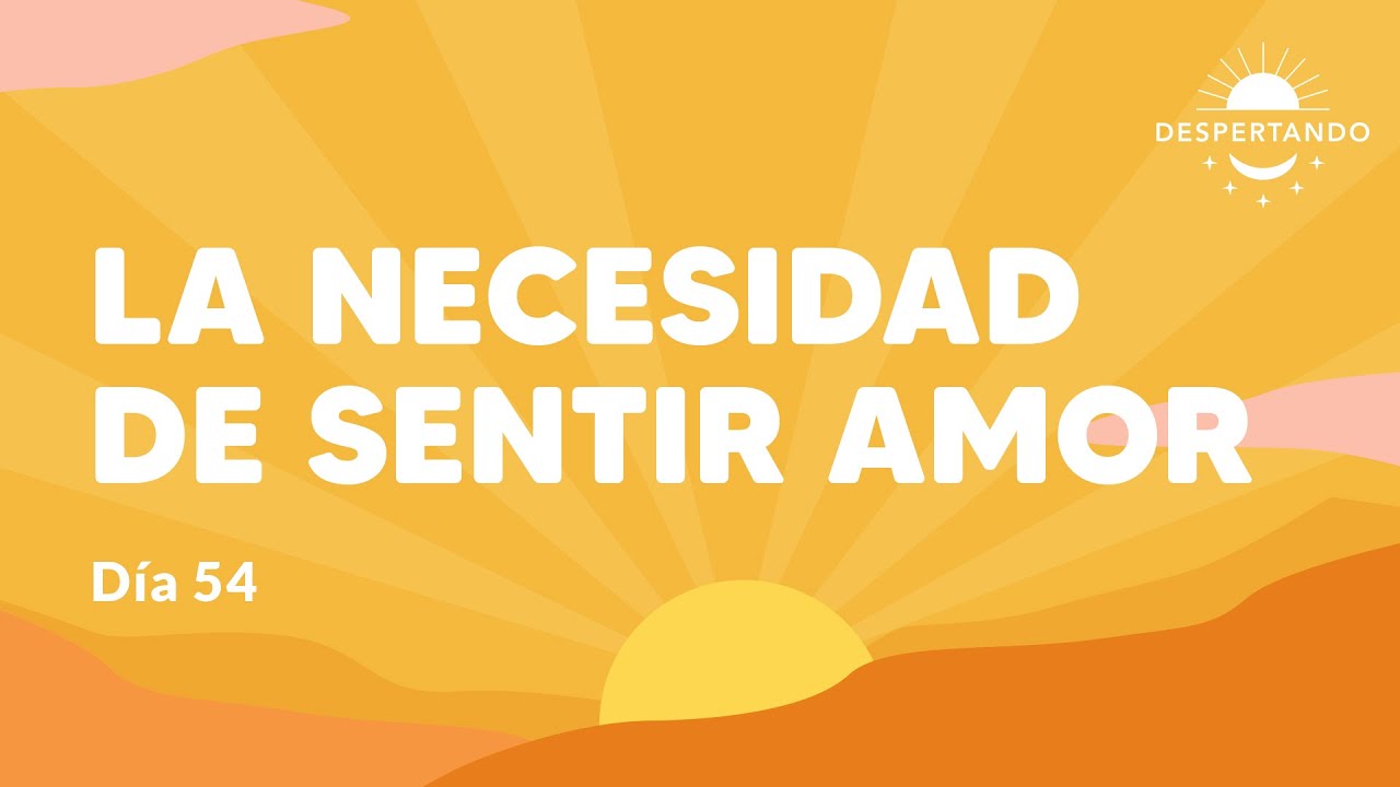 La Necesidad de SENTIR AMOR - Día 54 | Despertando Podcast - YouTube