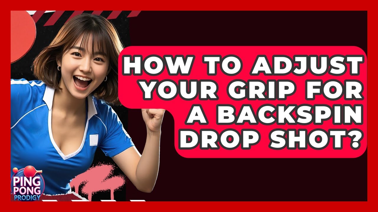 How To Adjust Your Grip For A Backspin Drop Shot? - Ping Pong Prodigy ...