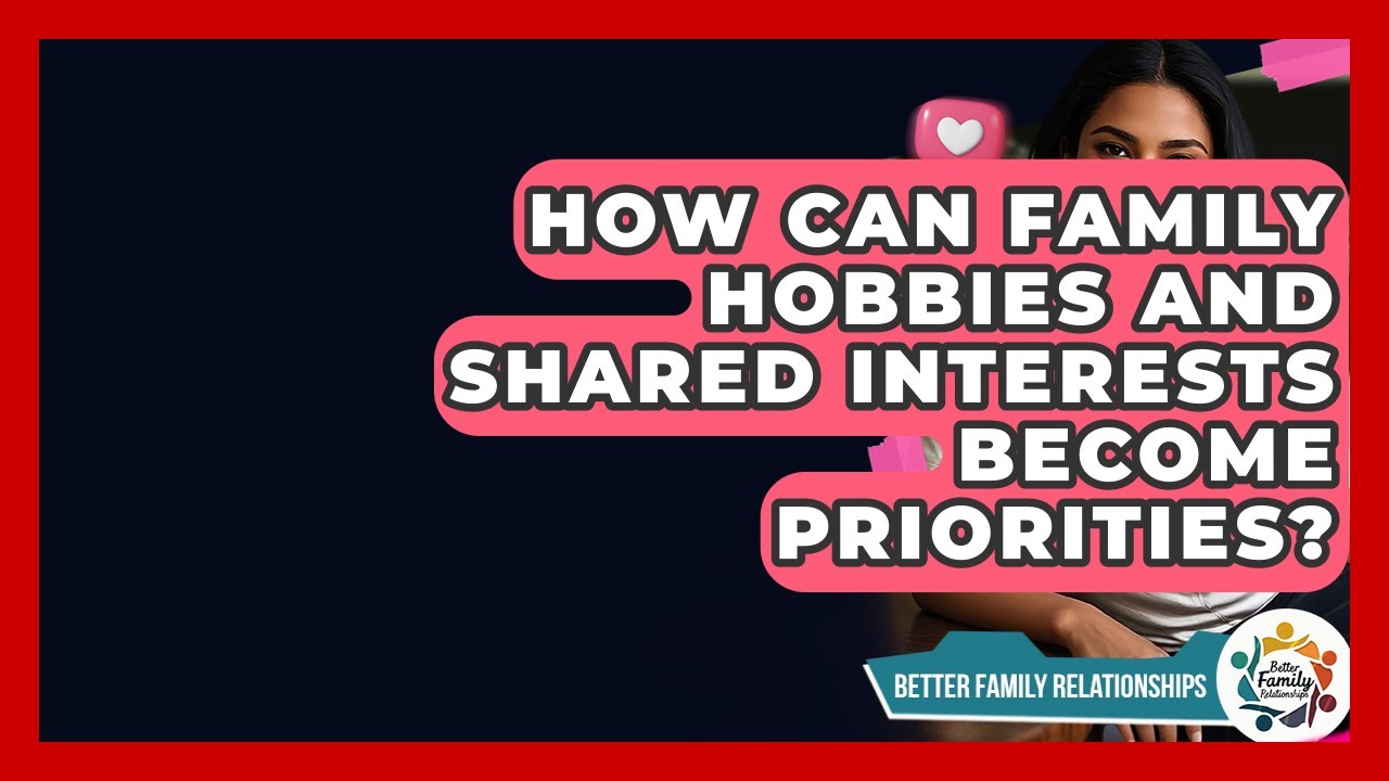 How Can Family Hobbies And Shared Interests Become Priorities? - Better ...