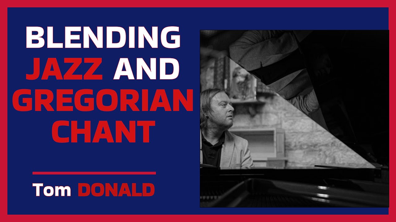PIANIST and COMPOSER TOM DONALD: how to blend Jazz and Gregorian Chant ...