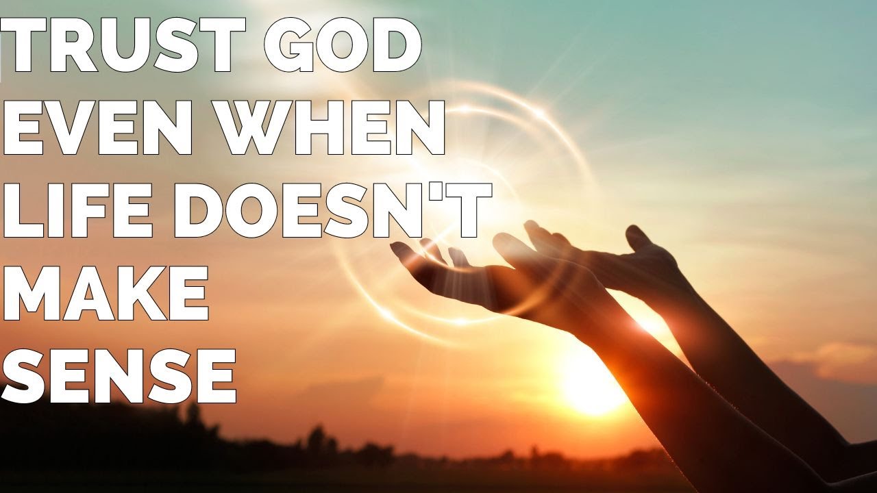 TRUST GOD EVEN WHEN LIFE DOESN'T MAKE SENSE God - YouTube