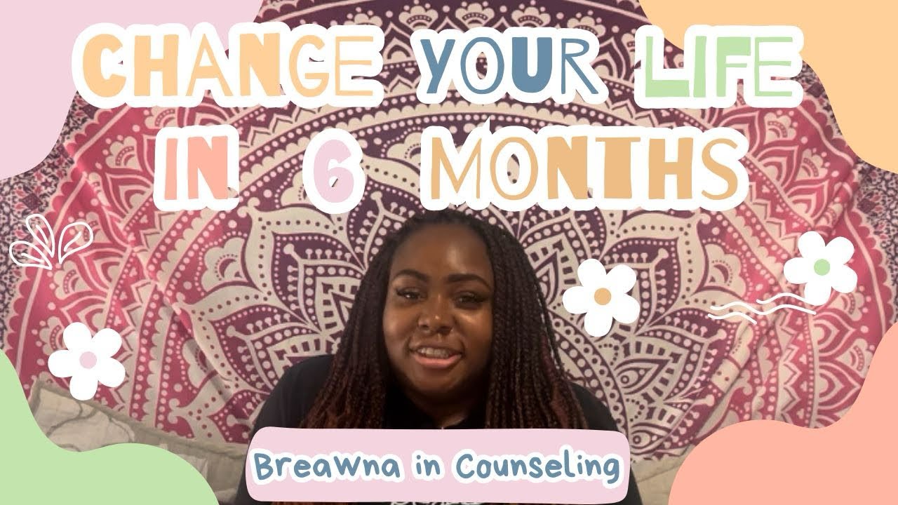 Change Your Life in 6 Months | Breawna in Counseling - YouTube