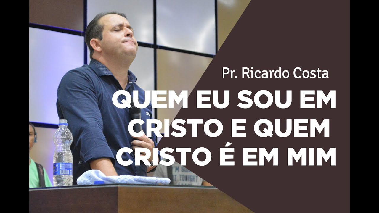 QUEM EU SOU EM CRISTO E QUEM CRISTO É EM MIM | Pr. Ricardo Costa ...