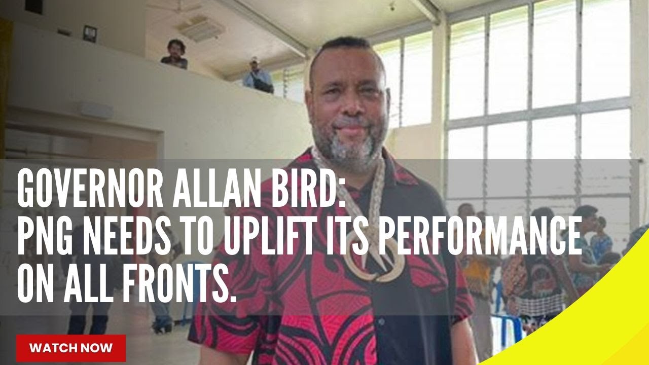Governor Allan Bird: PNG Needs to Uplift Its Performance on All Fronts ...
