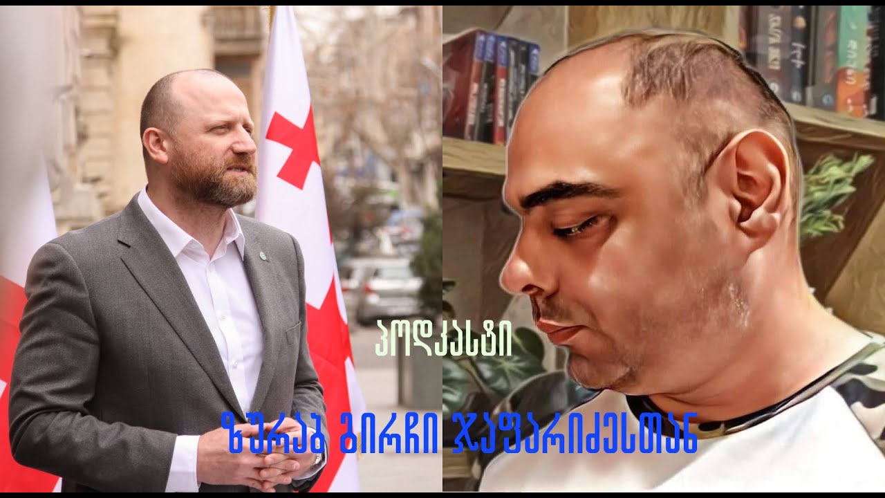 პოდკასტი ზურაბ გირჩი ჯაფარიძე როგორია ქართულ პოლიტიკაში მონაწილეობა