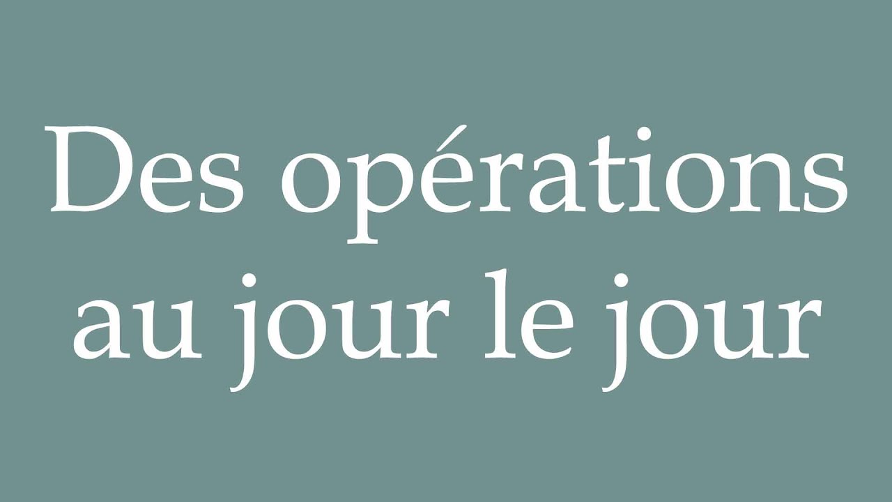 How to Pronounce ''Des opérations au jour le jour'' (Day-to-day ...