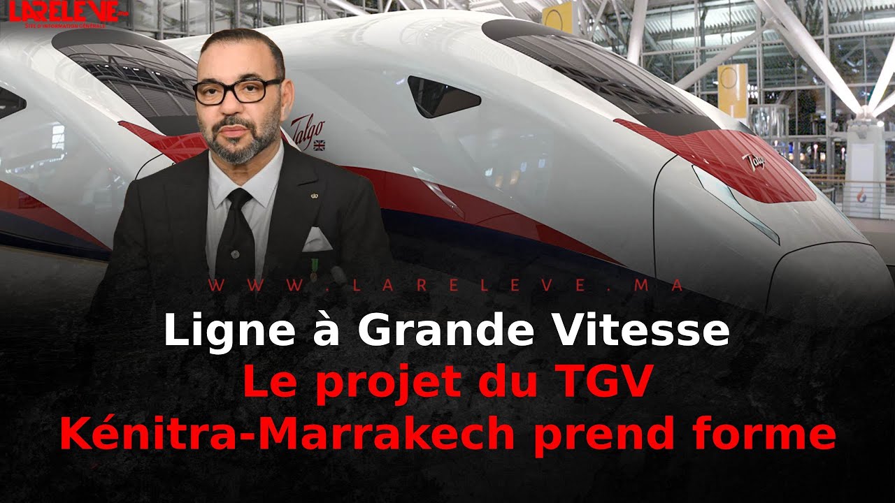Ligne à Grande Vitesse : Le projet du TGV Kénitra-Marrakech prend forme ...