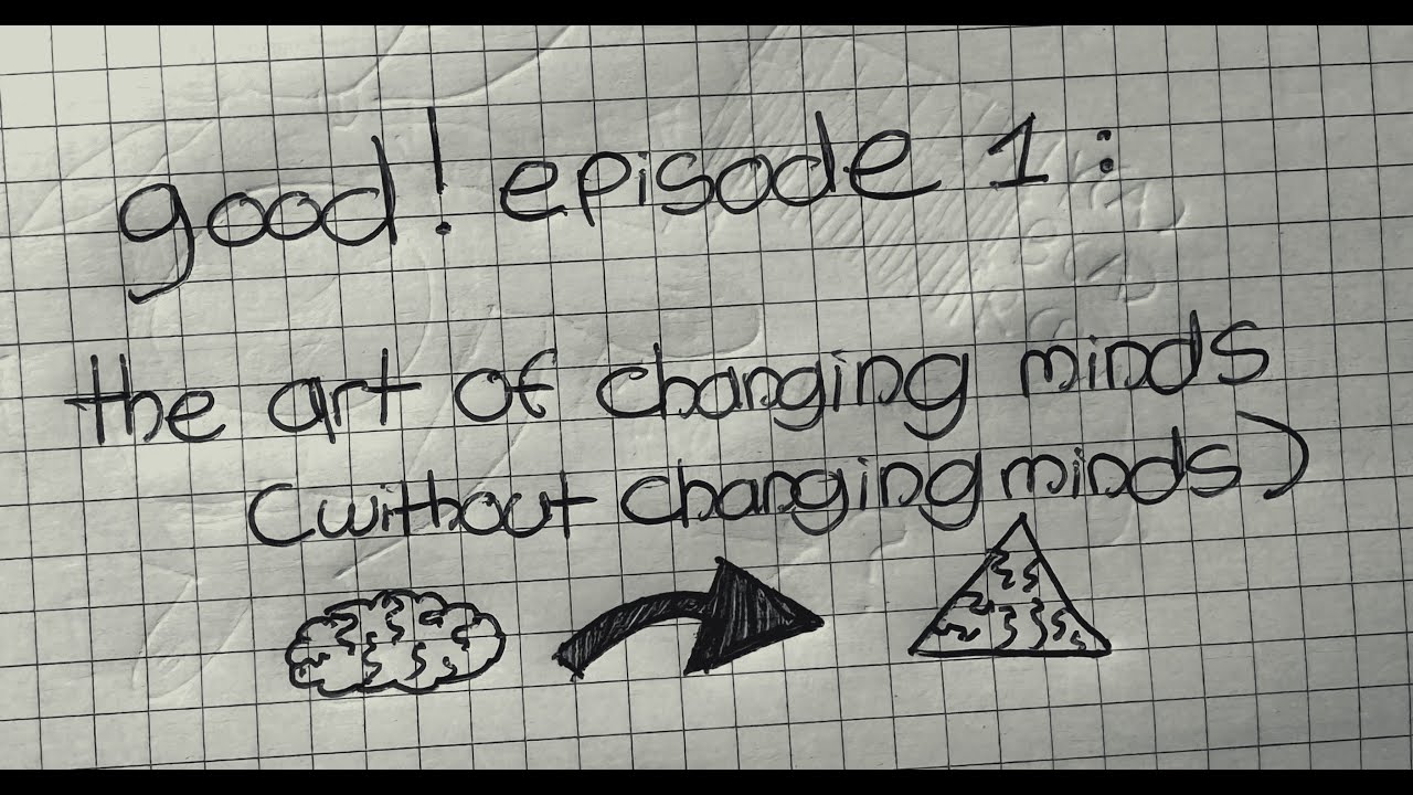 good! episode 1: the art of changing minds (without changing minds ...