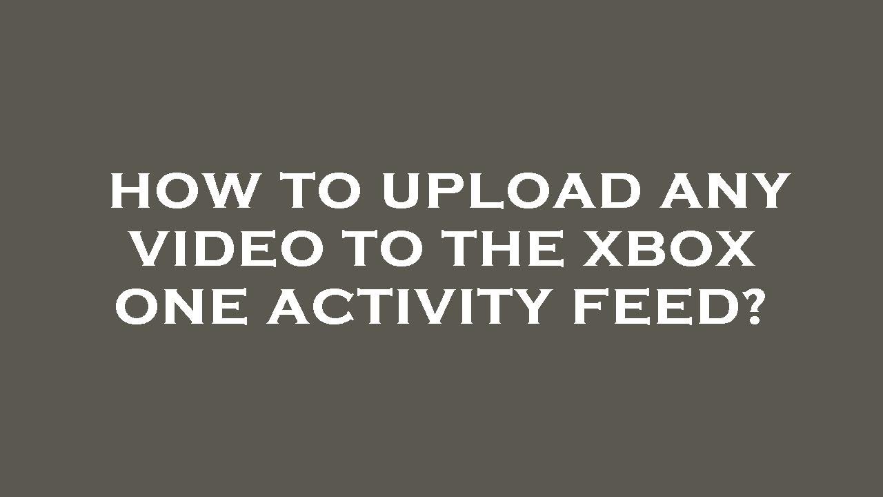 How to upload any video to the xbox one activity feed? - YouTube