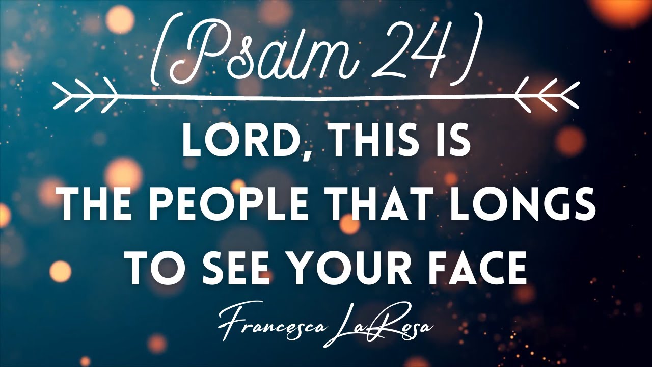 Psalm 24 Lord This Is The People That Longs To See Your Face psalm-24-lord-this-is-the-people-that-longs-to-see-your-face