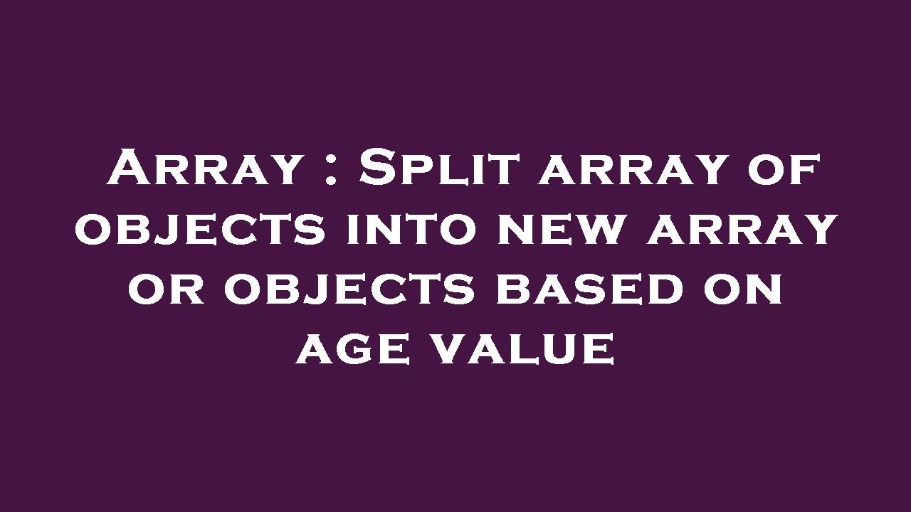 Array Split Array Of Objects Into New Array Or Objects Based On Age 7209
