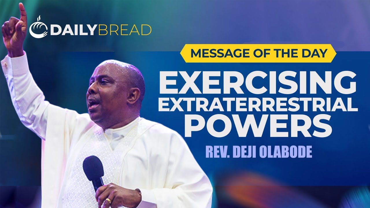 EXERCISING EXTRATERRESTRIAL POWERS | DAILY BREAD | REV. DEJI OLABODE ...